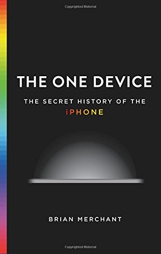 Brian Merchant The One Device The Secret History Of The Iphone | Jose