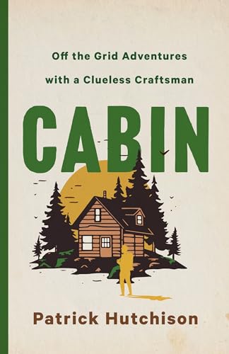 Patrick Hutchison Cabin Off The Grid Adventures With A Clueless Crafts